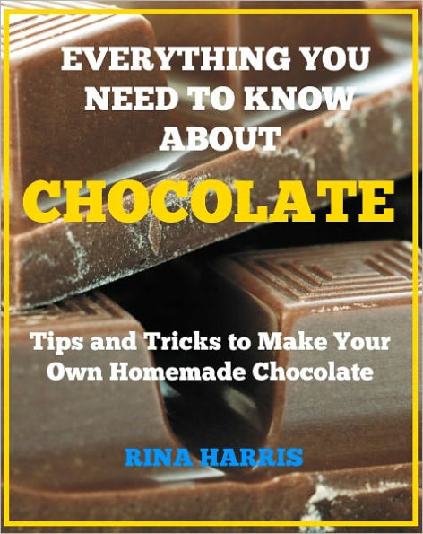Everything You Need To Know About Chocolate : Tips and Tricks To Make ...