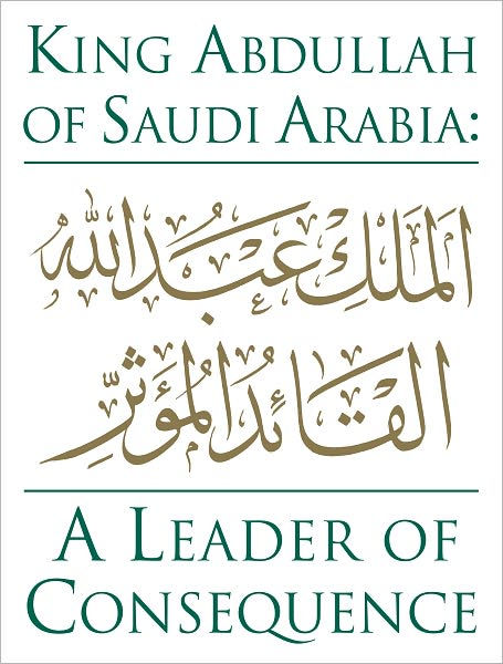 King Abdullah of Saudi Arabia: A Leader of Consequence by S. Rob ...