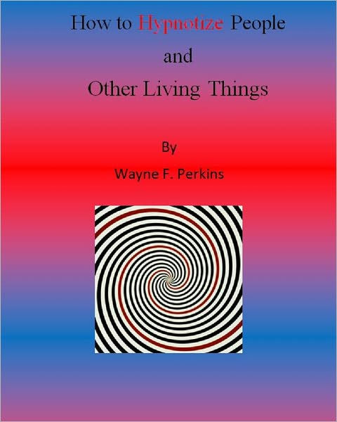 How to Hypnotize People and Other Living Things by Wayne Perkins ...