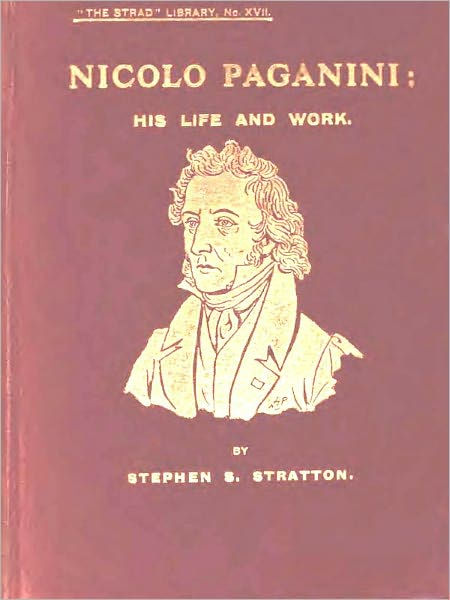 Nicolo Paganini: His Life and Work by Stephen Samuel Stratton ...