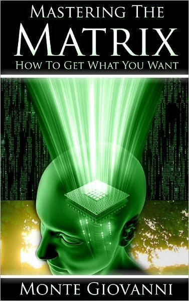 Mastering the Matrix - How to Get What You Want by Monte Giovanni ...