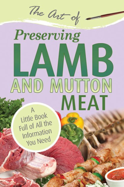 The Art of Preserving Lamb & Mutton Meat: A Little Book Full of All the ...