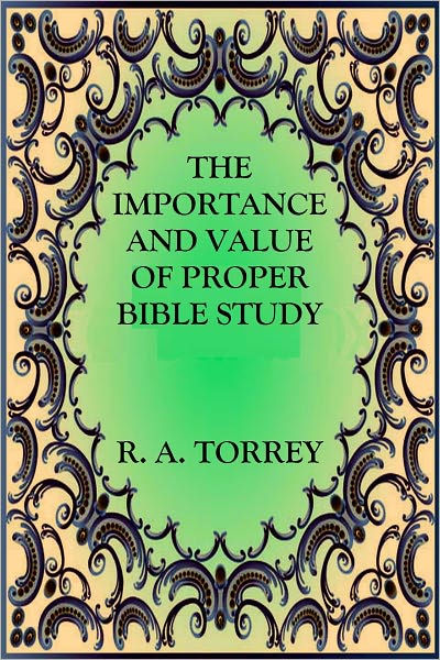 THE IMPORTANCE AND VALUE OF PROPER BIBLE STUDY by R. A. Torrey | eBook ...