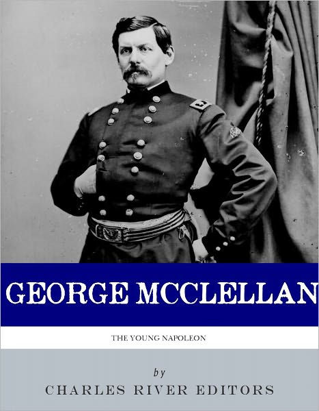 The Young Napoleon: The Life and Legacy of George B. McClellan by ...