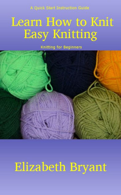 Learn How to Knit: Easy Knitting - A Quick Start Instruction Guide on ...