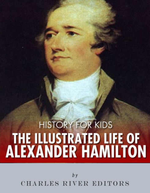 History for Kids: The Illustrated Life of Alexander Hamilton by Charles ...
