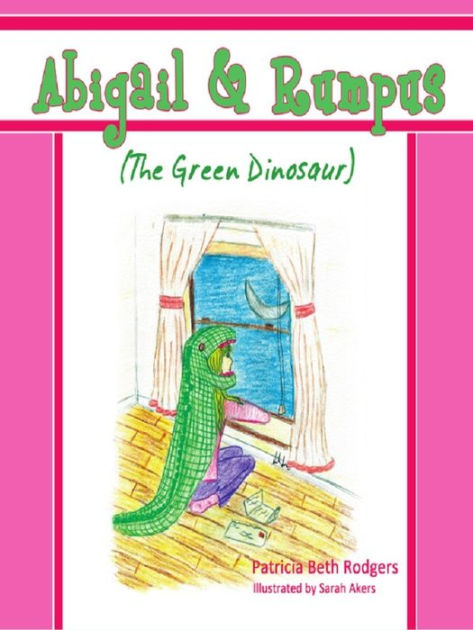 Abigail & Rumpus (the Green Dinosaur) by Patricia Beth Rodgers | eBook ...