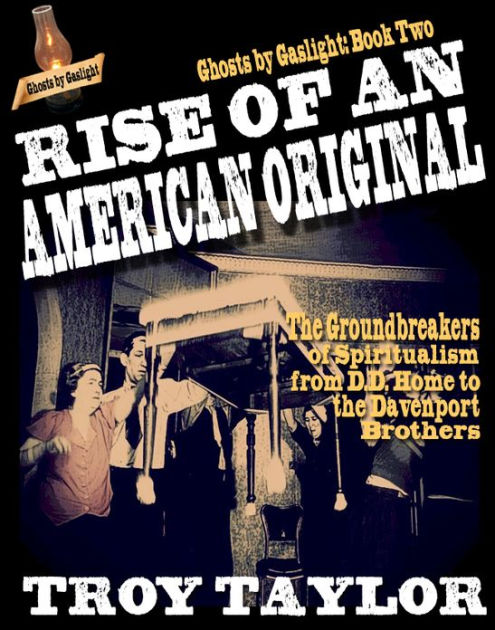 Ghosts by Gaslight 2: The Rise of an American Original by Troy Taylor ...