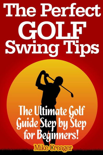 The Perfect Golf Swing Tips: The Ultimate Golf Guide Step by Step for ...