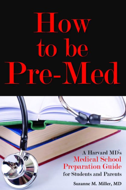 How to be Pre-Med: A Harvard MD's Medical School Preparation Guide for ...