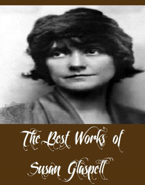 The Best Works of Susan Glaspell (6 The Best Works of Susan Glaspell ...