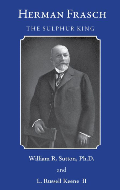 Herman Frasch - The Sulphur King by William R Sutton PhD, L Russell ...