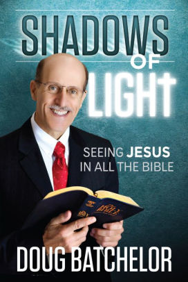 Shadows of Light: Seeing Jesus in all the Bible by Doug Batchelor ...