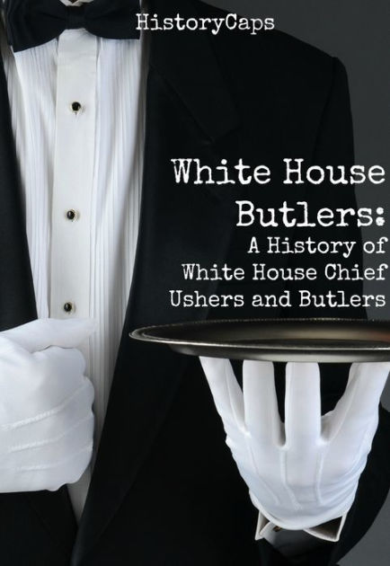 White House Butlers: A History of White House Chief Ushers and Butlers ...