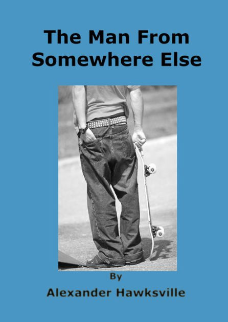 The Man from Somewhere Else by Alexander Hawksville | eBook | Barnes ...