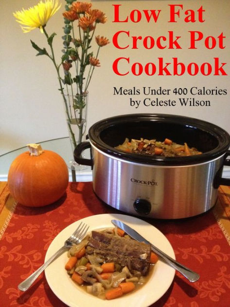 Low Fat Crock Pot Cookbook: Meals Under 400 Calories by Celeste Wilson ...