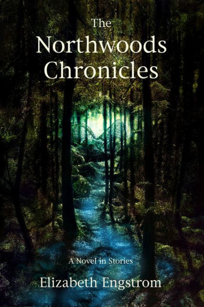 The Northwoods Chronicles: A Novel in Stories by Elizabeth Engstrom ...