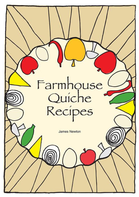 Quiche Cookbook: Farmhouse Quiche Recipes by James Newton | eBook ...