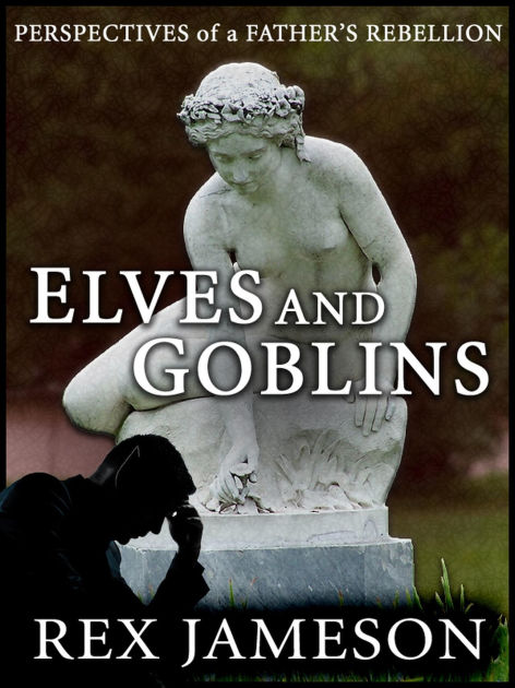 Elves and Goblins: Perspectives of a Father's Rebellion by Rex Jameson ...