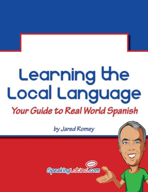 Learning the Local Language: Your Guide to Real World Spanish by Jared ...