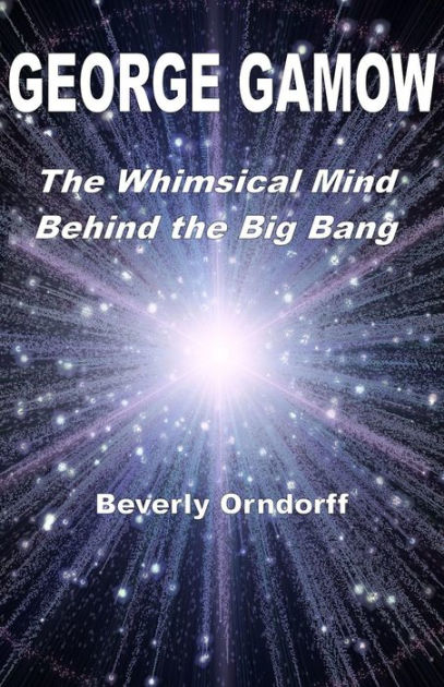 George Gamow: The Whimsical Mind Behind the Big Bang by Beverly ...