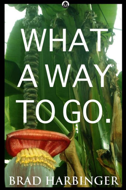 What a Way to Go. by Brad Harbinger | eBook | Barnes & Noble®