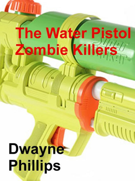 The Water Pistol Zombie Killers by Dwayne Phillips | eBook | Barnes ...