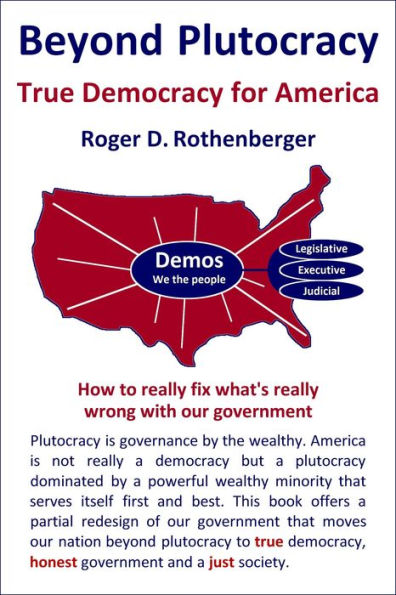 Beyond Plutocracy - True Democracy for America by Roger Rothenberger ...