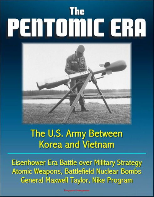 The Pentomic Era: The U.S. Army Between Korea and Vietnam - Eisenhower ...
