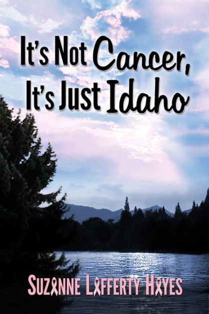 It's Not Cancer, It's Just Idaho by Suzanne Hayes | eBook | Barnes & Noble®