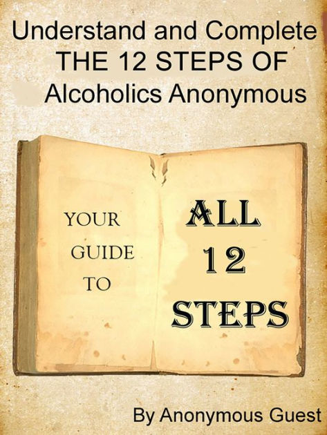 Understand and Complete The 12 Steps of Alcoholics Anonymous: Your ...