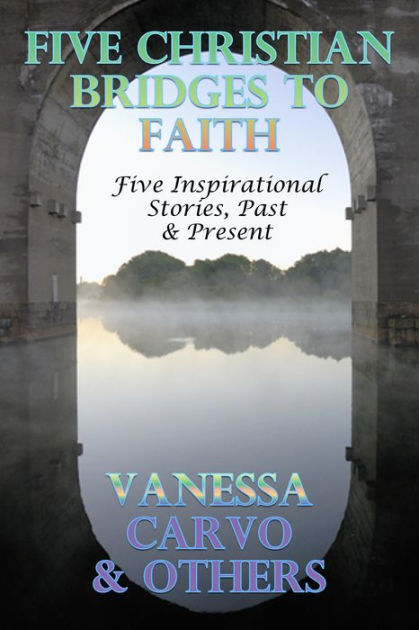 Five Christian Bridges To Faith: Inspirational Stories Past & Present ...