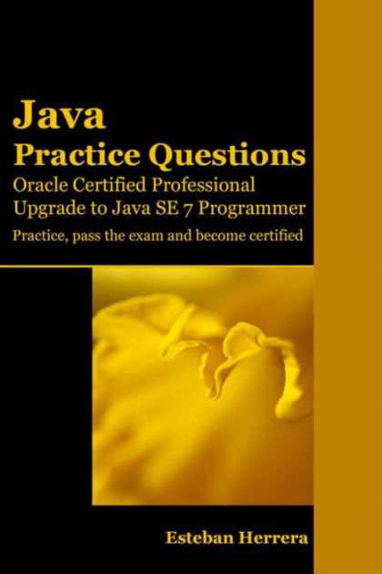 Java Practice Questions: Upgrade to Java SE 7 Programmer by Esteban ...