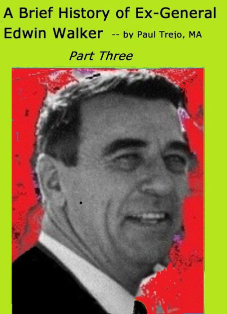 Brief History of Ex-General Edwin Walker: Part Three by Paul Trejo ...
