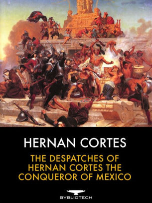 The Dispatches of Hernan Cortes the Conqueror of Mexico by HernÃn ...