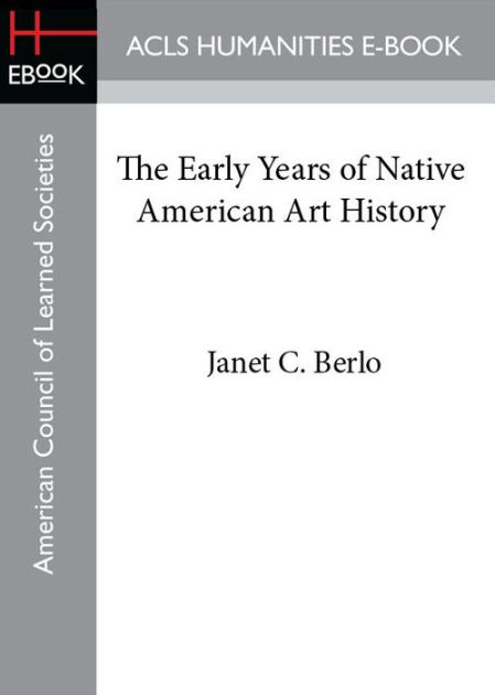 The Early Years of Native American Art History by Janet C. Berlo ...