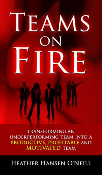 Teams on Fire! Transforming Your Group into a More Productive ...