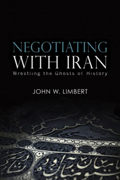Negotiating with Iran: Wrestling the Ghosts of History by John Limbert ...