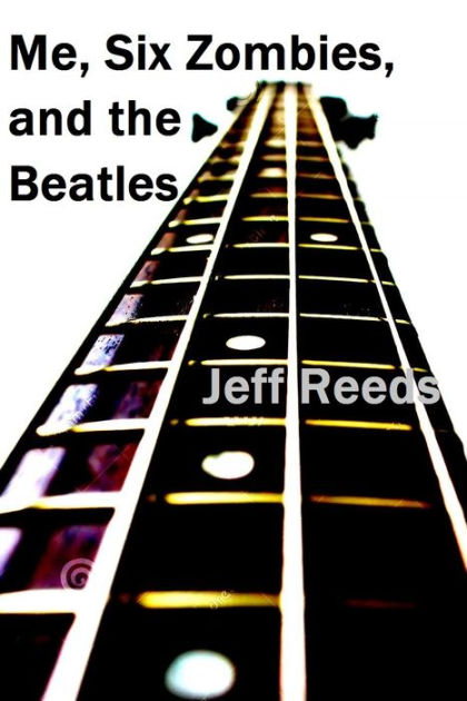 Me, Six Zombies, and the Beatles by Jeff Reeds | eBook | Barnes & Noble®