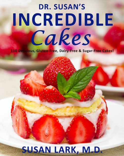 Dr. Susan's Incredible Cakes: 110 Delicious, Gluten-Free, Dairy-Free ...