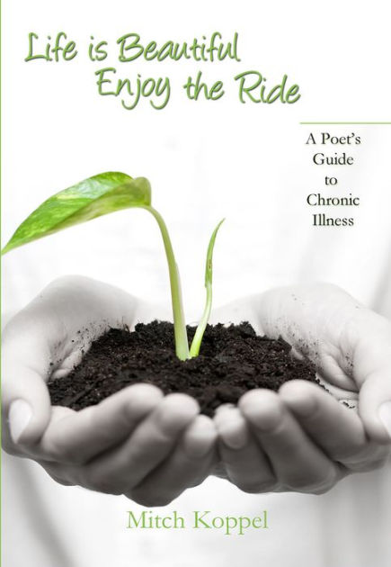 Life is Beautiful, Enjoy the Ride -- A Poet's Guide to Chronic Illness ...