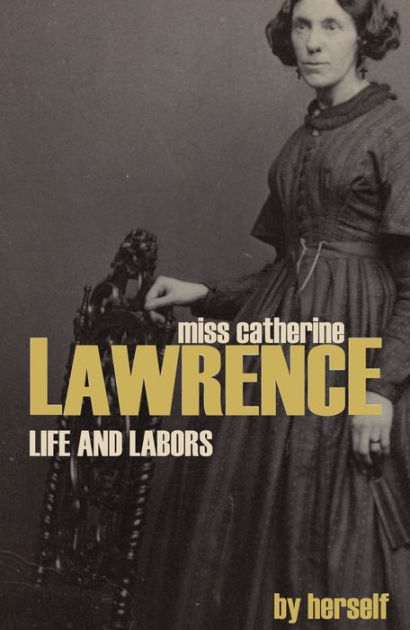 Life and Labors of Miss Catherine S. Lawrence: Abolition, Temperance ...