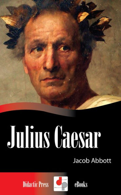 Julius Caesar: [Illustrated & Engraved & Mapped] by Jacob Abbott ...