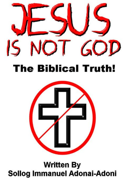 Jesus Is Not God The Biblical Truth by Sollog by Sollog Adoni | eBook ...