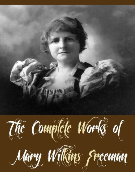 The Complete Works of Mary Wilkins Freeman (26 Complete Works of Mary ...