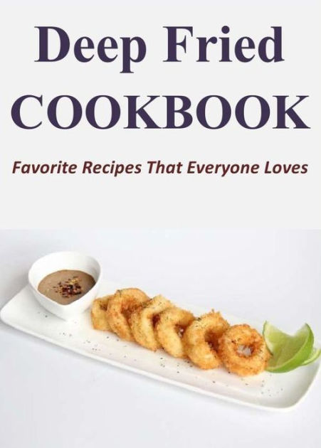Deep Fried Cookbook: Favorite Recipes That Everyone Loves by Randy ...