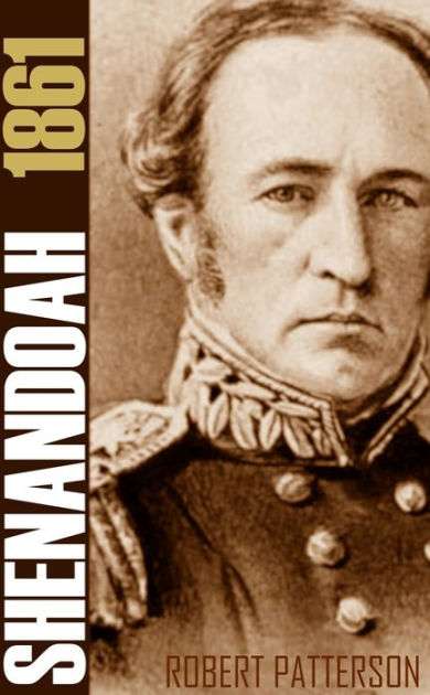 Shenandoah 1861 (Expanded, Annotated) by Major General Robert Patterson ...