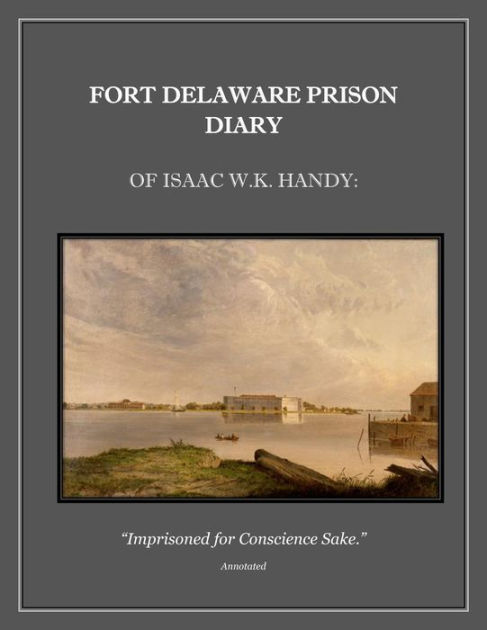 Fort Delaware Prison Diary of Rev. Isaac W. K. Handy: Imprisoned for ...