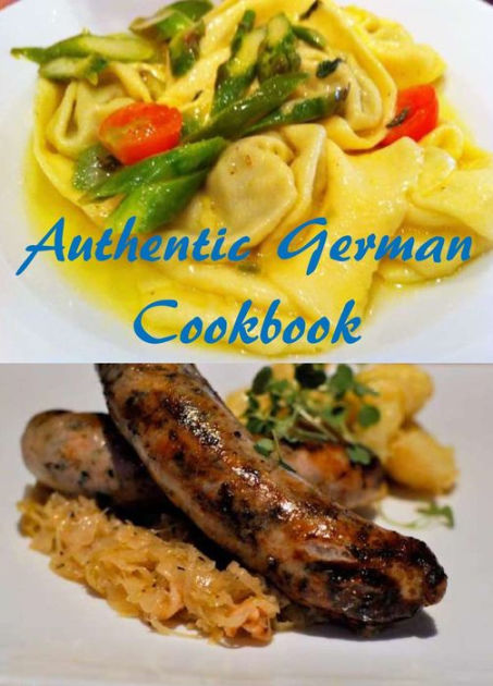 Authentic German Cookbook: A Collection of 300+ Unique and Delicious ...
