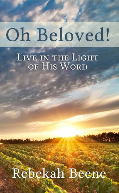 Oh Beloved! Live in the Light of His Word by Rebekah Beene | eBook ...